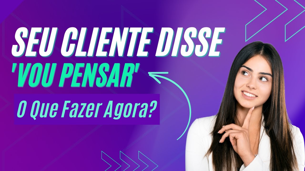 [vídeo] Seu Cliente Disse 'Vou Pensar' – O Que Fazer Agora? - Mercado ...